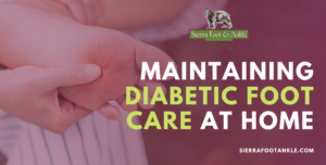 Maintaining Diabetic Foot Care at Home | Sierra Foot & Ankle